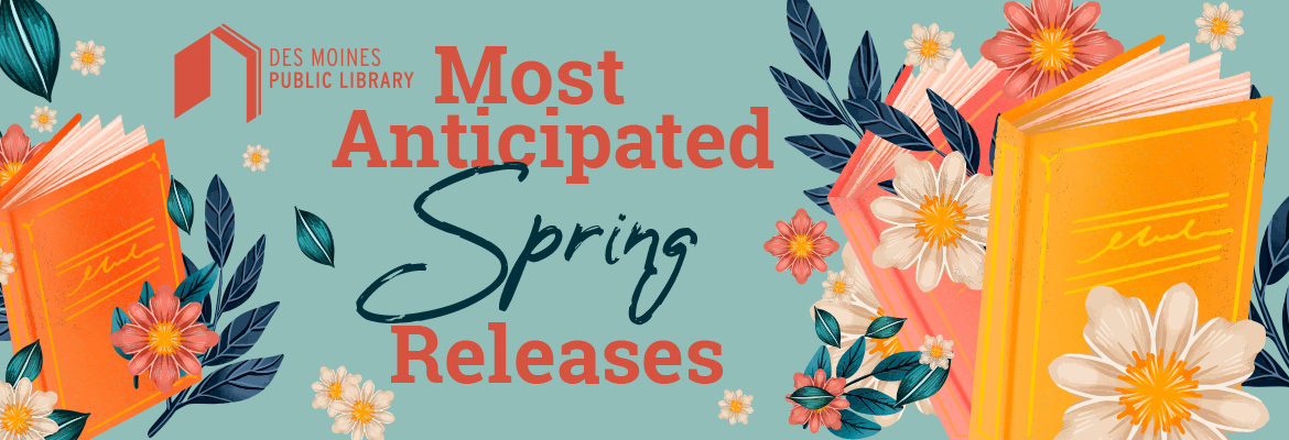 Most Anticipated Spring Releases—March-May 2025 | Des Moines Public Library